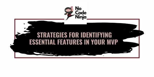 No Code Ninja Blog - Identifying Essential Features in Your MVP