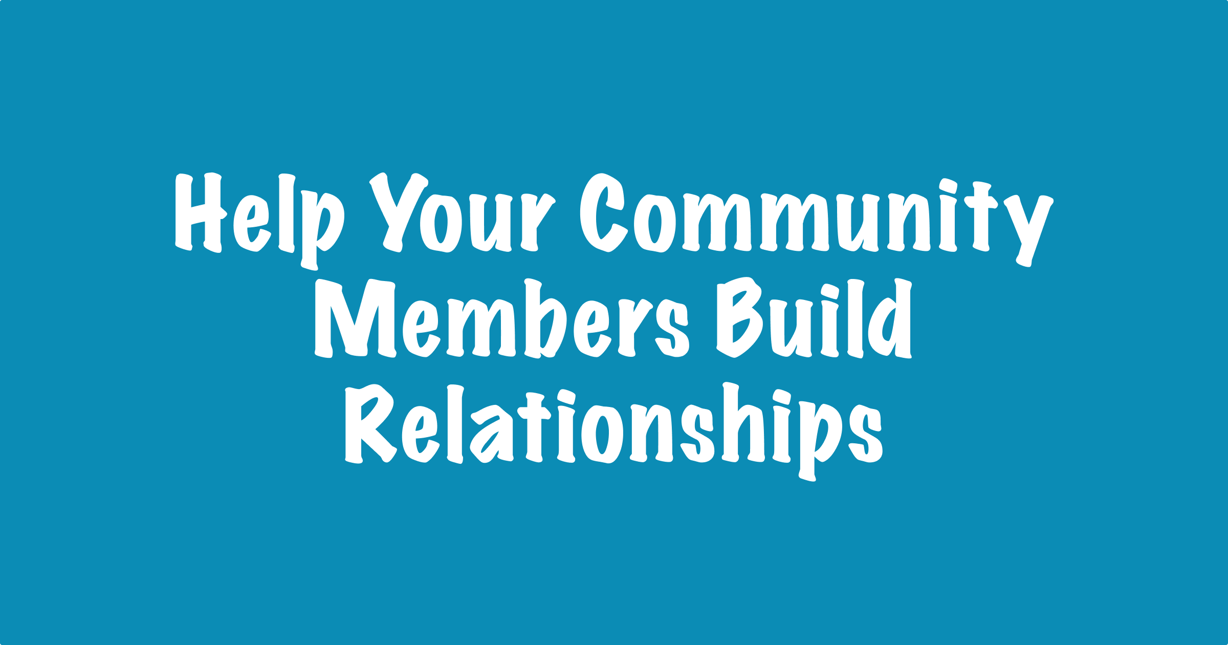 How To Build Relationships Amongst Your Online Community Members