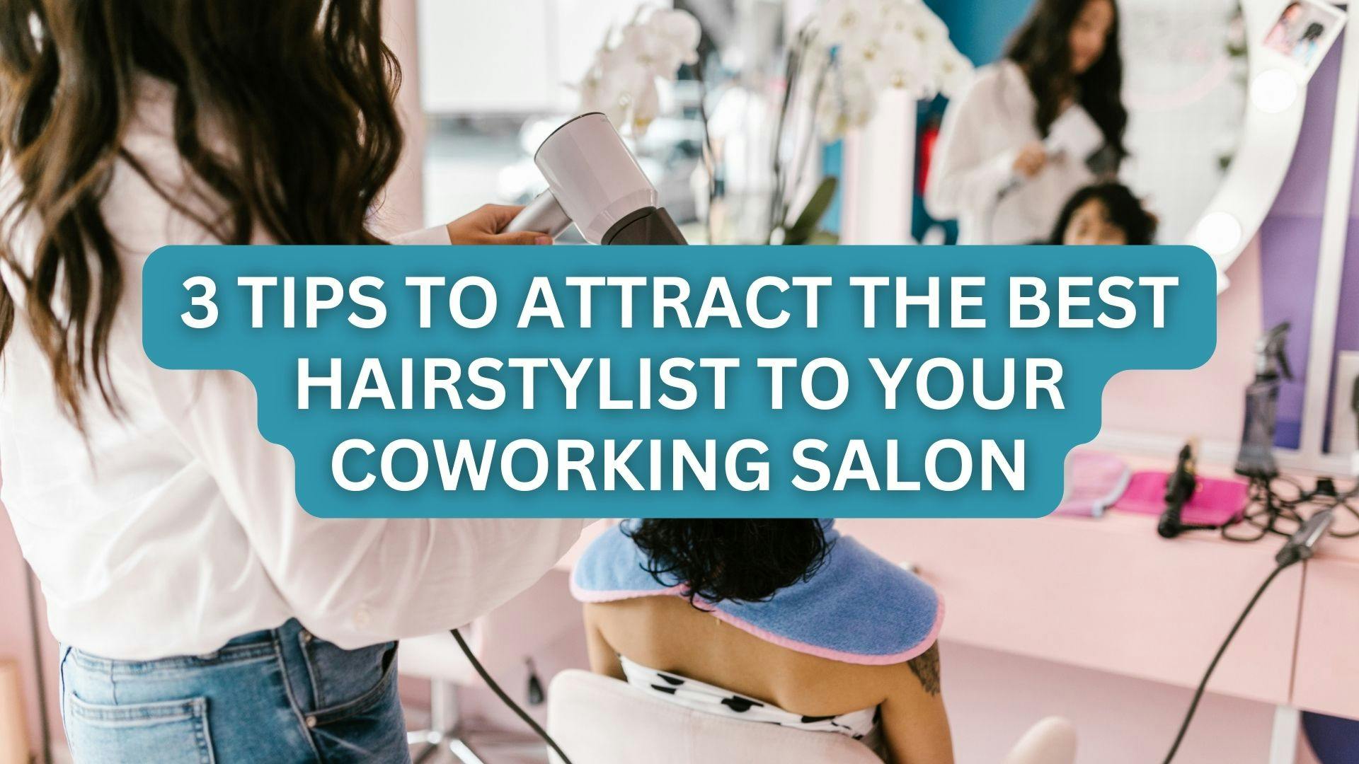 3 tips to attract the best hairstylist to your coworking Salon
