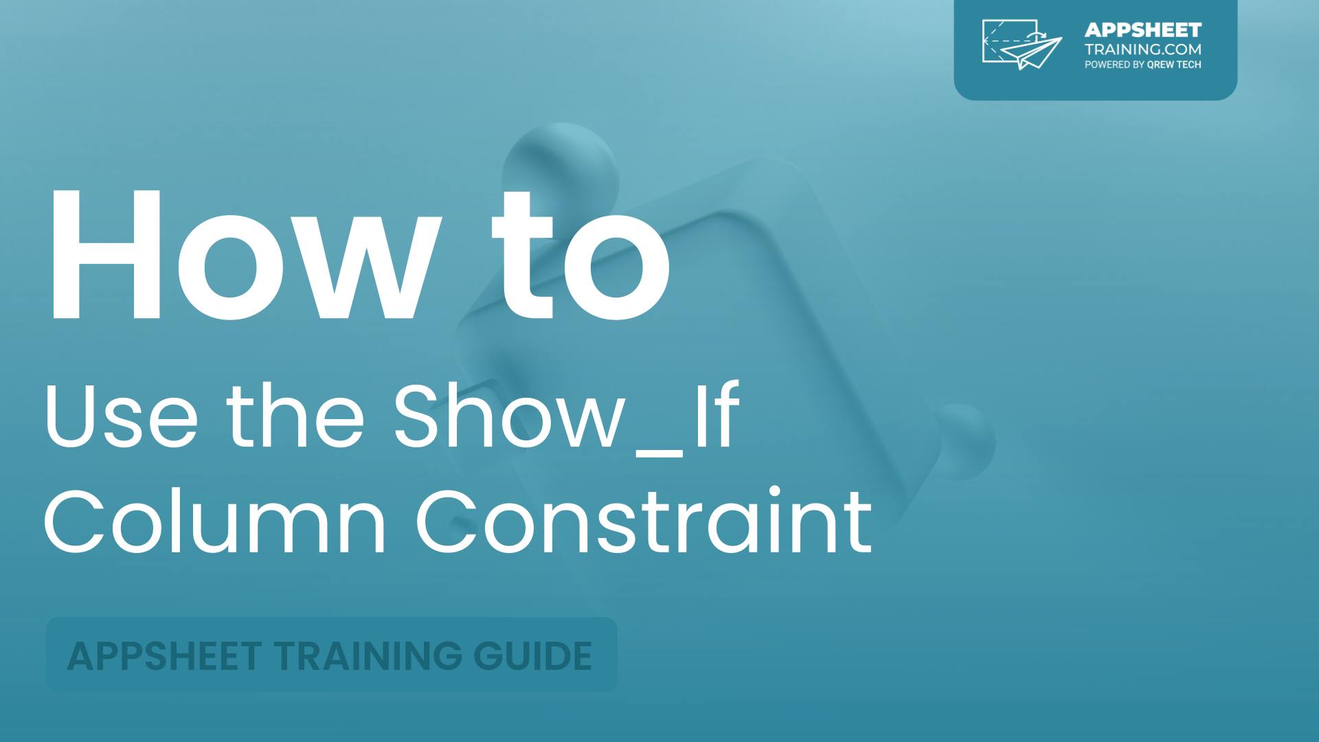 AppSheet Training Guide | How to use the Show_If Column Constraint